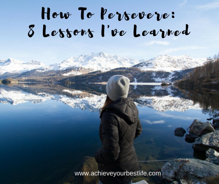 How To Persevere: 8 Lessons I've Learned - Achieve Your Best Life