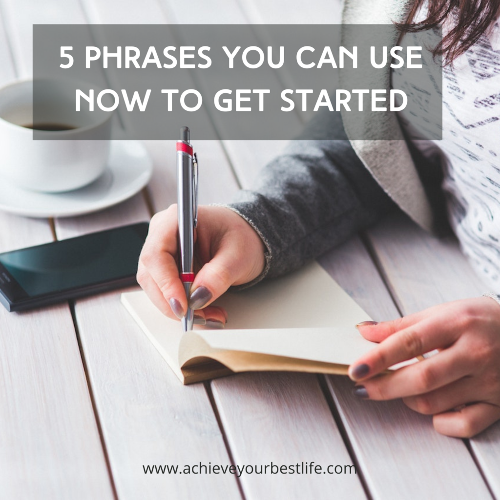 5 Phrases You Can Use Now To Get Started - Achieve Your Best Life